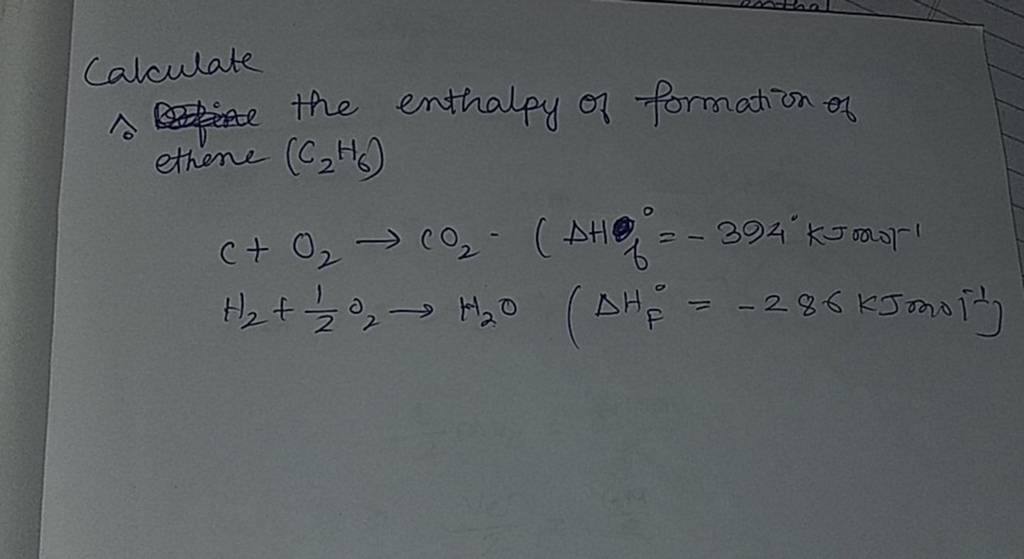 the enthalpy of formation of ethene (C2 H6 ) C+O2 →CO2 −(ΔHOb∘ =−394∘KJmo..