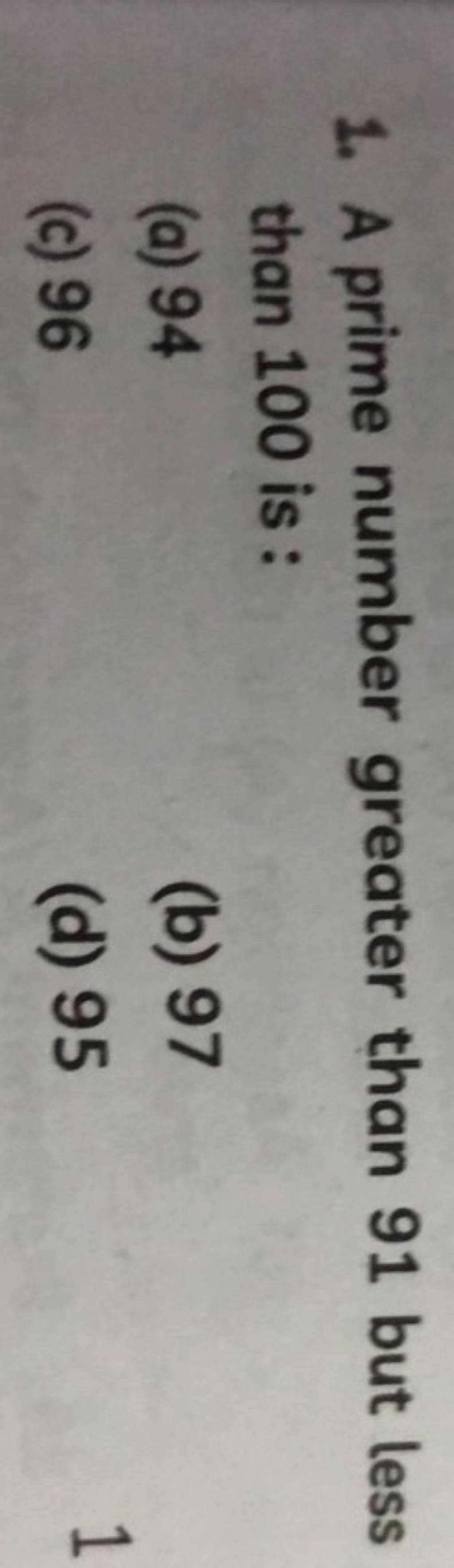1. A prime number greater than 91 but less than 100 is : (a) 94 (b) 97 (c..