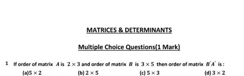 MATRICES \& DETERMINANTS Multiple Choice Questions(1 Mark) 1 If order of MATRICES \& DETERMINANTS Multiple Choice Questions(1 Mark) 1 If order of