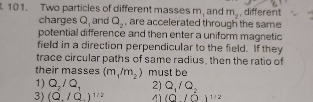 101. Two particles of different masses m1 and m2 , different charges Q1