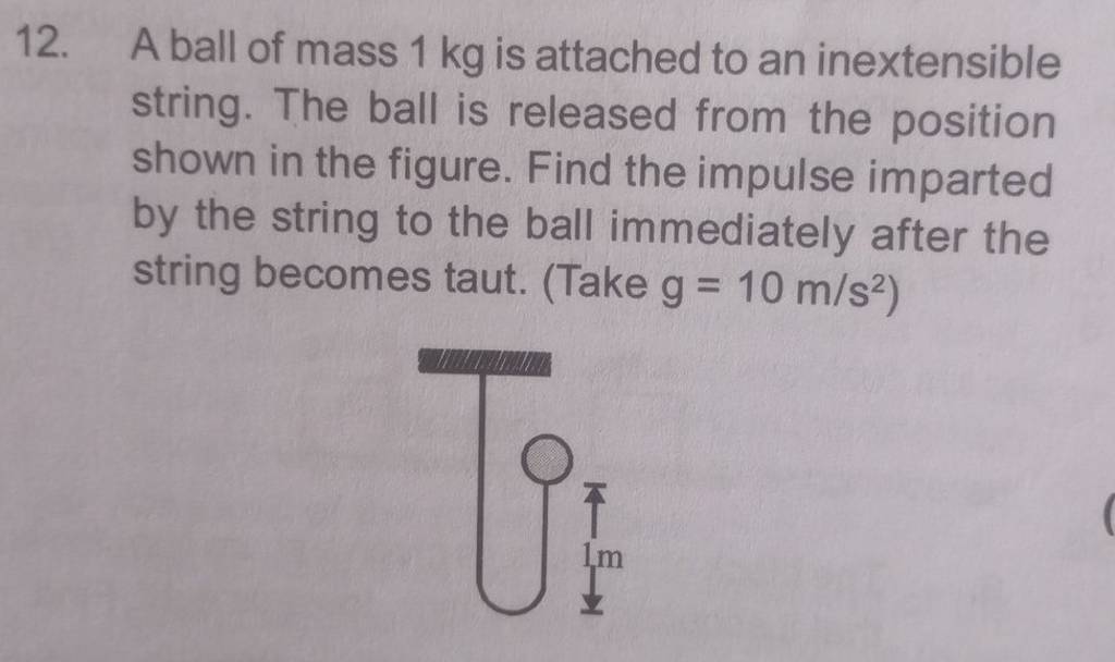 12. A ball of mass 1 kg is attached to an inextensible string. The ball i..