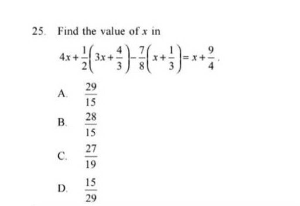 25. Find the value of x in 4x+21 (3x+34 )−87 (x+31 )=x+49 . A. 1529 B. 1..