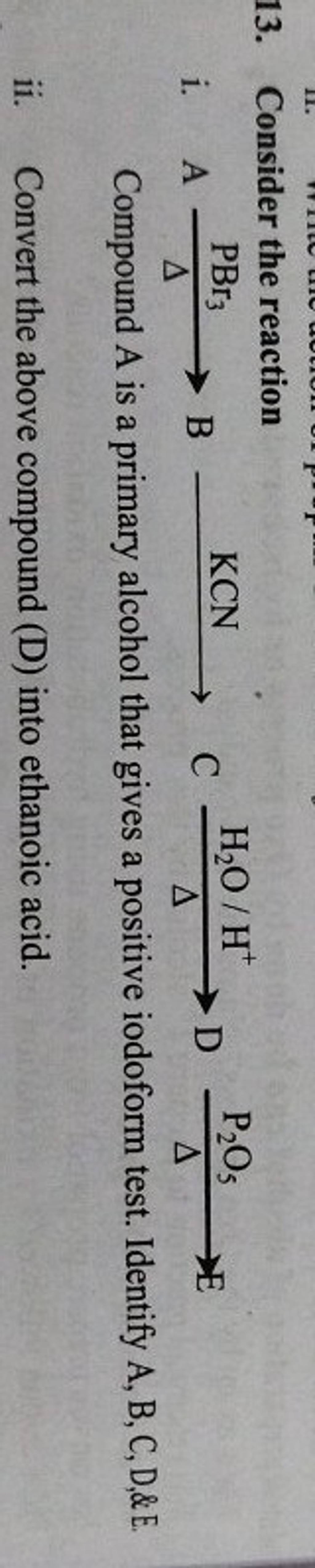 13. Consider the reaction i. A ΔPBr3 B KCN CΔH2 O/H+ DΔP2 O5 E Compou..