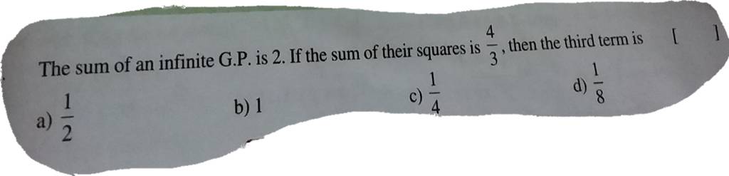 The Sum Of An Infinite G P Is 2 If The Sum Of Their Squares Is 34 Th