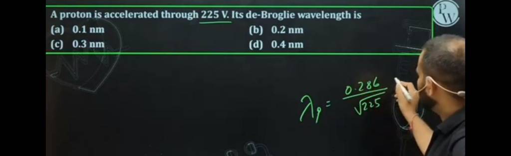 A proton is accelerated through 225 V. Its de-Broglie wavelength is (a) 0..