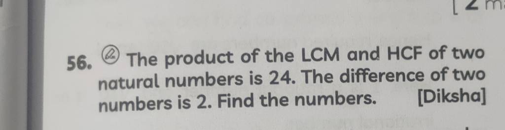 56. (2.) The product of the LCM and HCF of two natural numbers is 24 . Th..