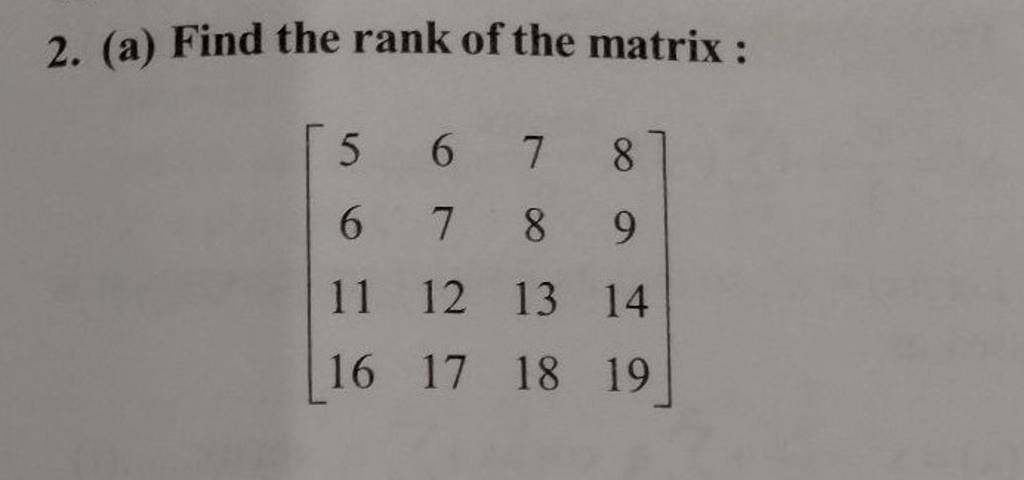 2. (a) Find the rank of the matrix : \[ \left[\begin{array}{cccc} 5 & 6
