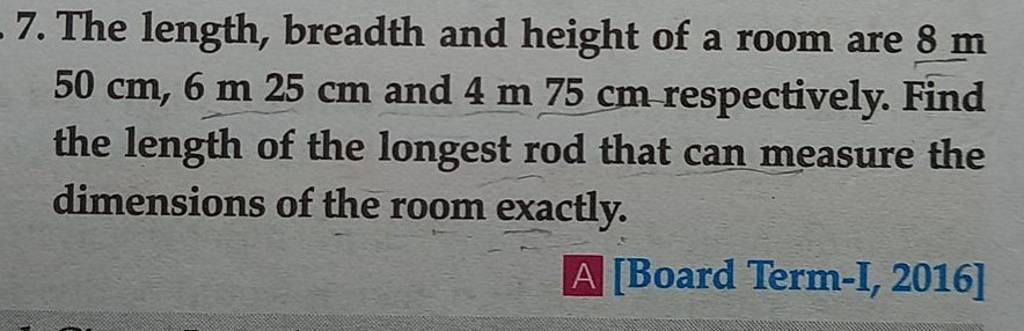 7. The length, breadth and height of a room are 8 m 50 cm,6 m25 cm and 4