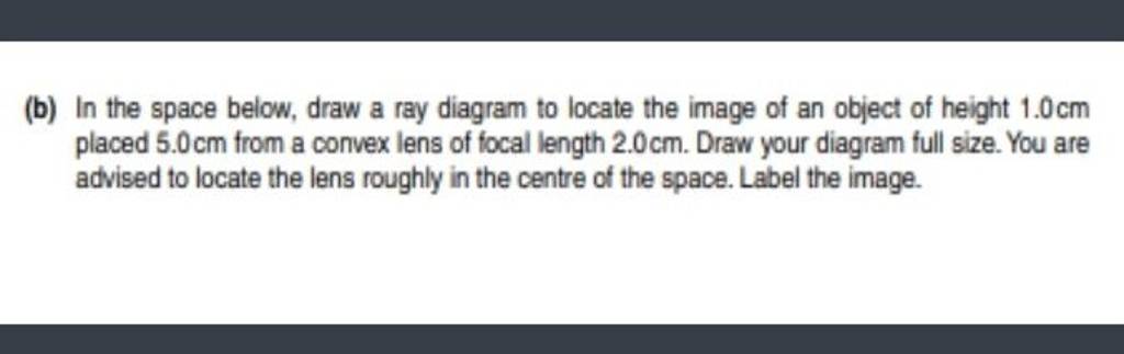 (b) In the space below, draw a ray diagram to locate the image of an obje..