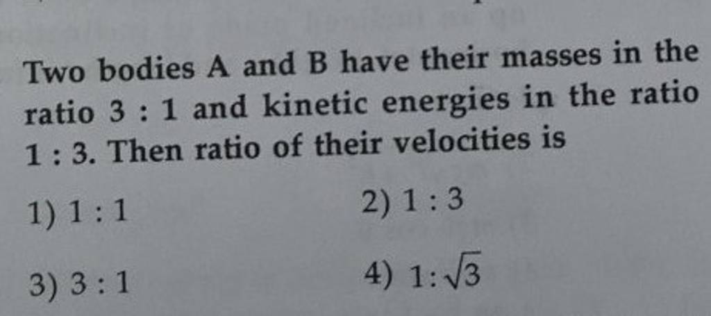 Two bodies A and B have their masses in the ratio 3:1 and kinetic energie..
