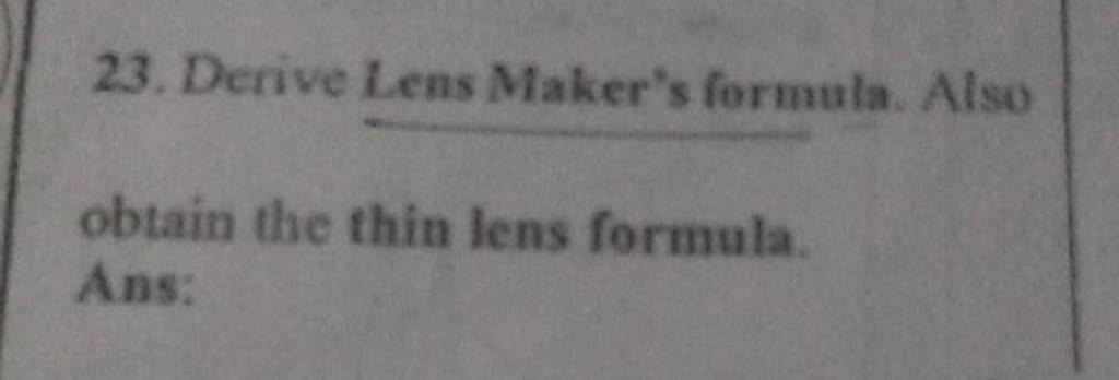 23. Derive Lens Maker's formula. Also obtain the thin lens formula. Ans: