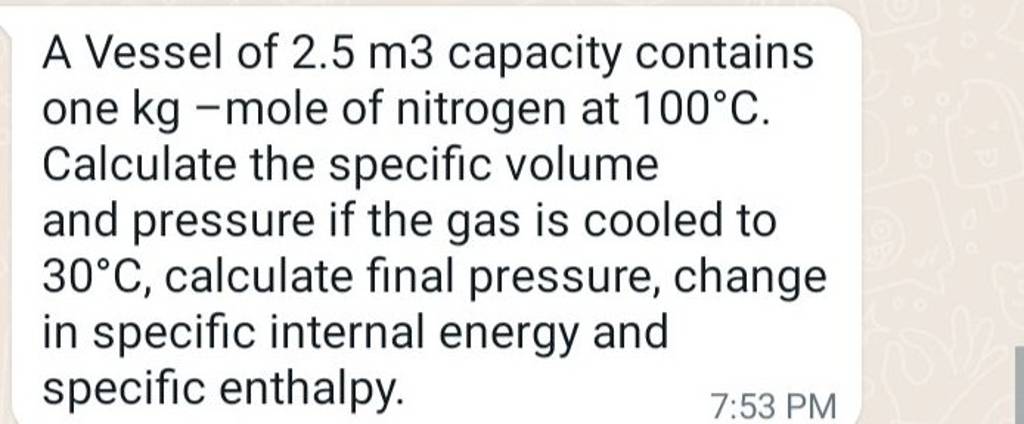 A Vessel of 2.5 m3 capacity contains one kg-mole of nitrogen at 100∘C. Ca..