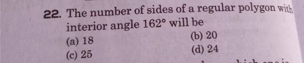 22. The number of sides of a regular polygon with interior angle 162∘ wil..