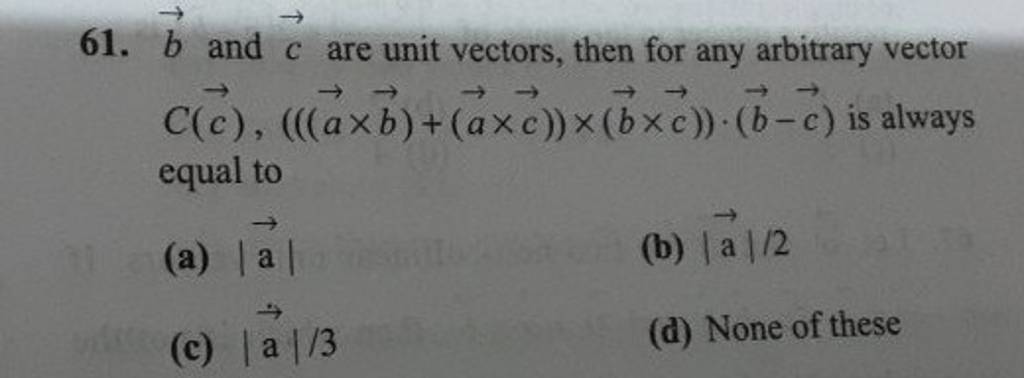 b and c are unit vectors, then for any arbitrary vector C(c),(((a×b)+(a×c..