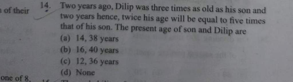 14. Two years ago, Dilip was three times as old as his son and two years