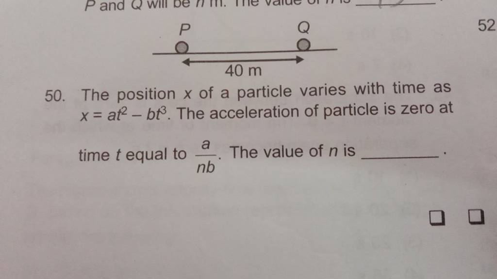 50. The position x of a particle varies with time as x=at2−bt3. The accel..