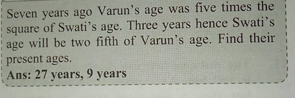 Seven years ago Varun's age was five times the square of Swati's age. Thr..