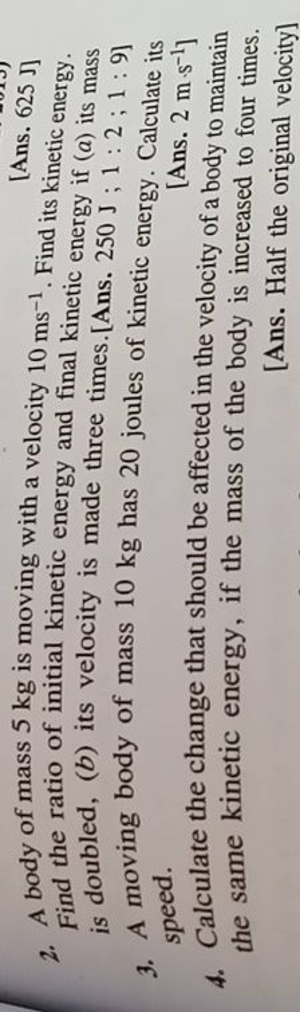 2. A body of mass 5 kg is moving with a velocity 10 ms−1. Find its kineti..