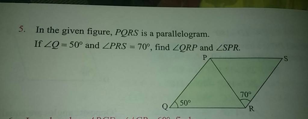 5. In the given figure, PQRS is a parallelogram. If ∠Q=50∘ and ∠PRS=70∘,