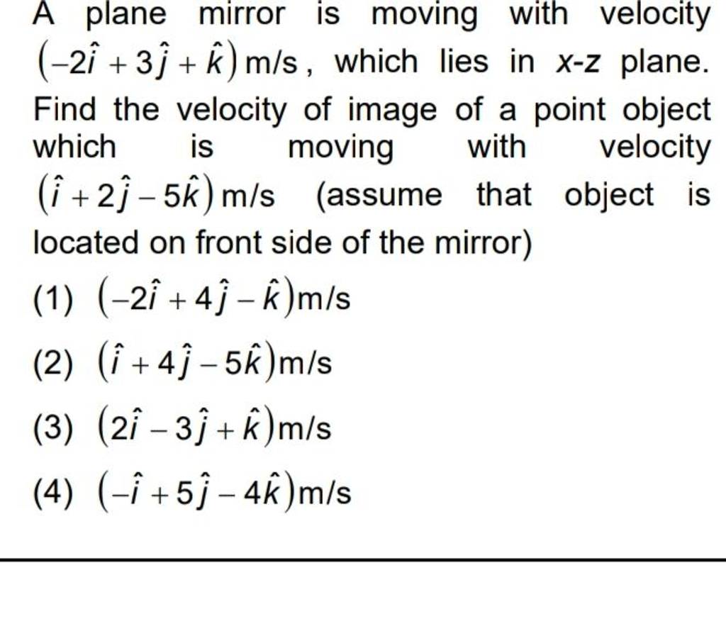 A plane mirror is moving with velocity (−2i^+3j^ +k^)m/s, which lies in x..