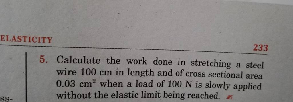 ELASTICITY 233 5. Calculate the work done in stretching a steel wire 100