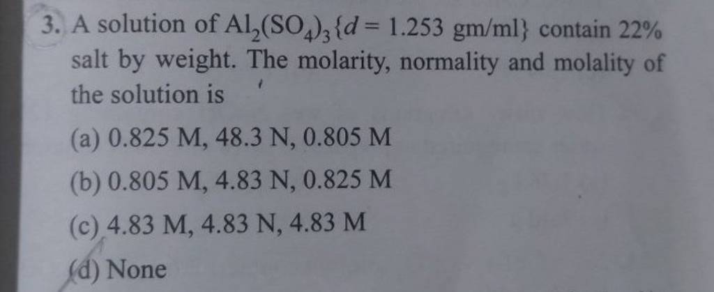 A solution of Al2 (SO4 )3 {d=1.253gm/ml} contain 22% salt by weight. The