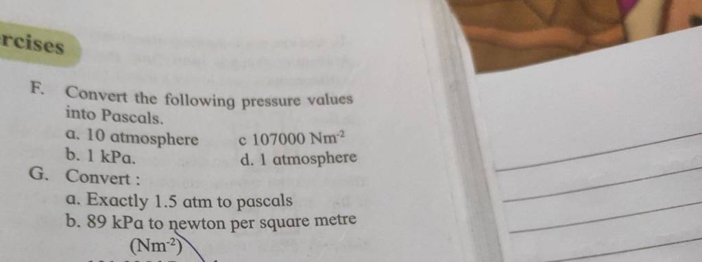 F. Convert the following pressure values into Pascals. a. 10 atmosphere b..