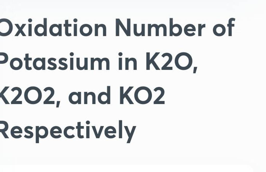 Oxidation Number of Potassium in K2O, K2O, and KO2 Respectively | Filo