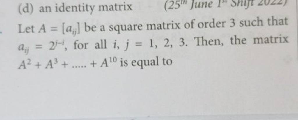 (d) an identity matrix Let A=[aij ] be a square matrix of order 3 such th..