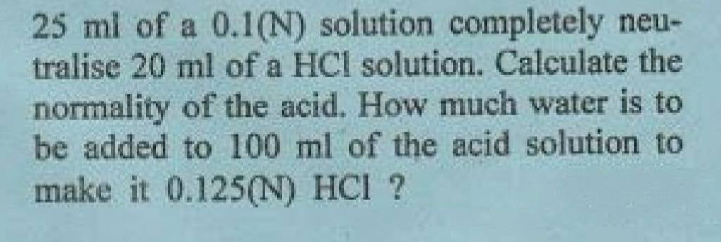 25ml of a 0.1( N) solution completely neutralise 20ml of a HCl solution.