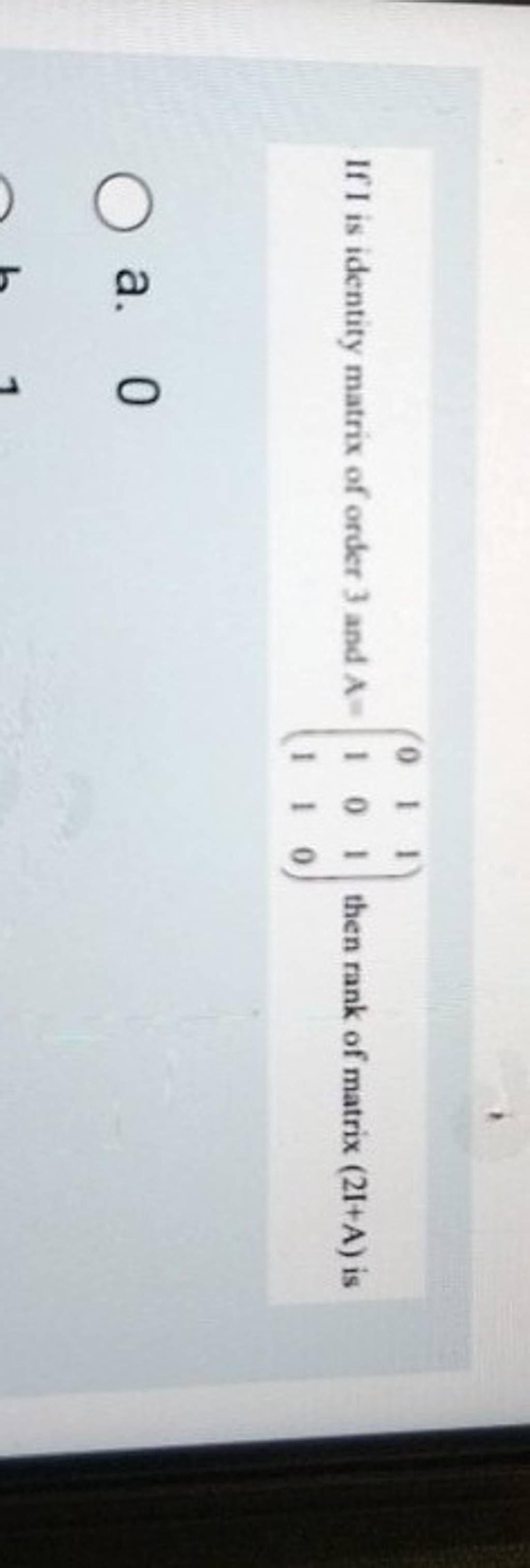 If I is identity matrix of order 3 and A=⎝⎛ 011 101 110 ⎠⎞ then rank of
