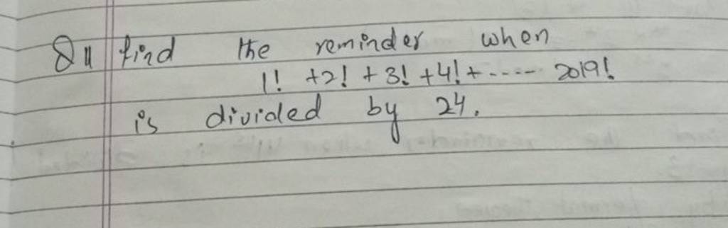 Qu find the reminder when 1!+2!+3!+4!+….2019! is divided by 24 . | Filo