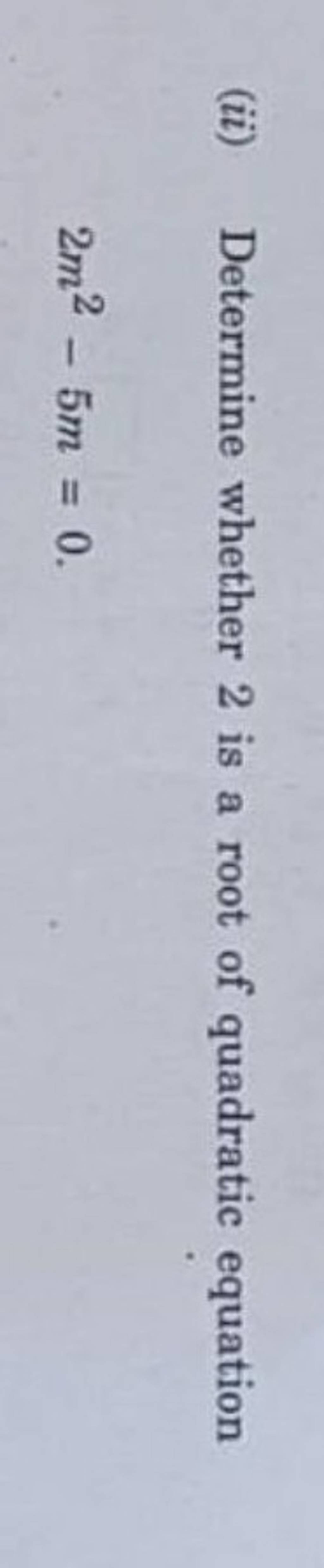 (ii) Determine whether 2 is a root of quadratic equation 2m2−5m=0 | Filo