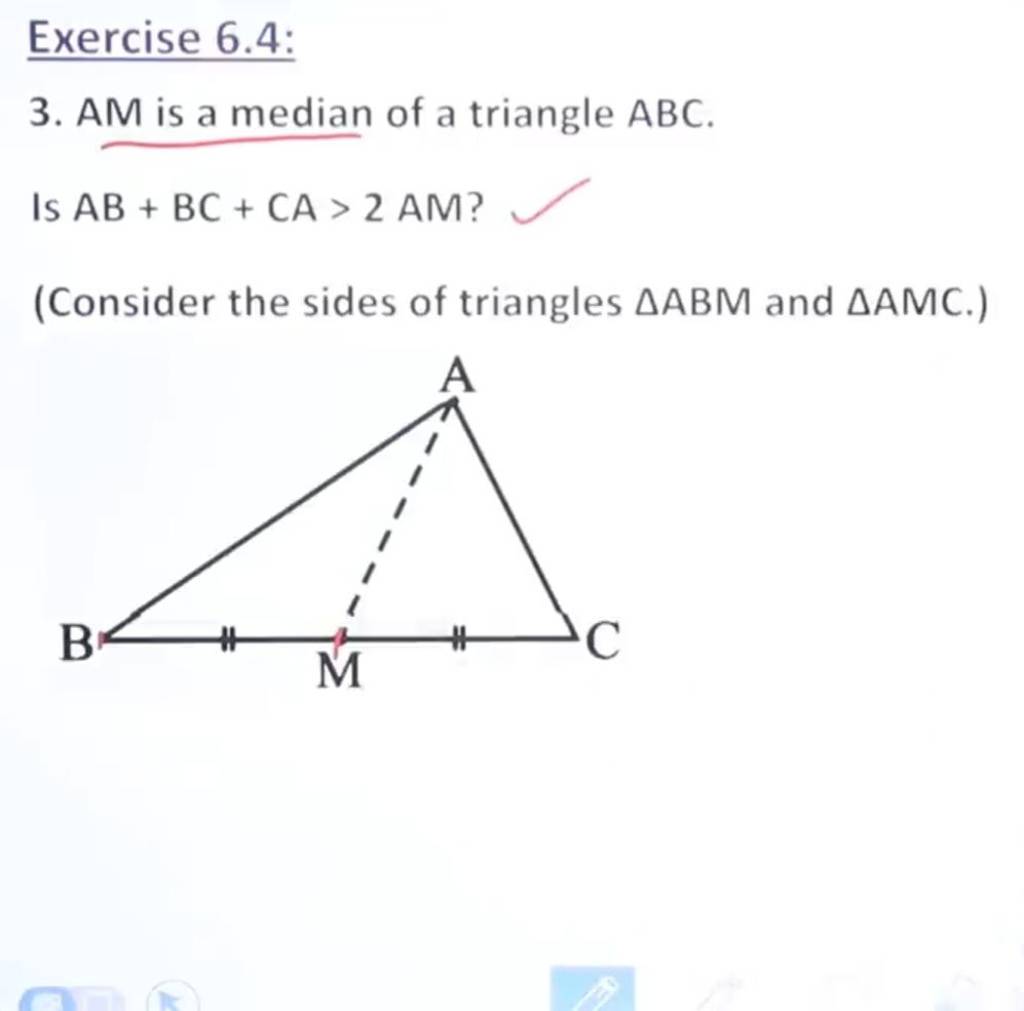 Exercise 6.4: 3. AM is a median of a triangle ABC. Is AB+BC+CA>2AM ? (Con..