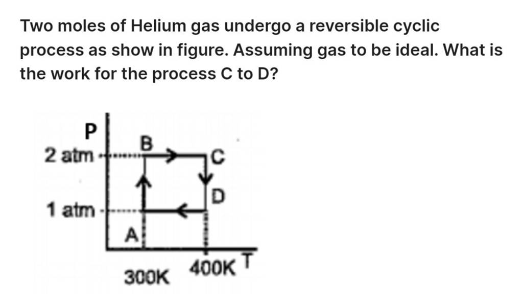 Two moles of Helium gas undergo a reversible cyclic process as show in fi..