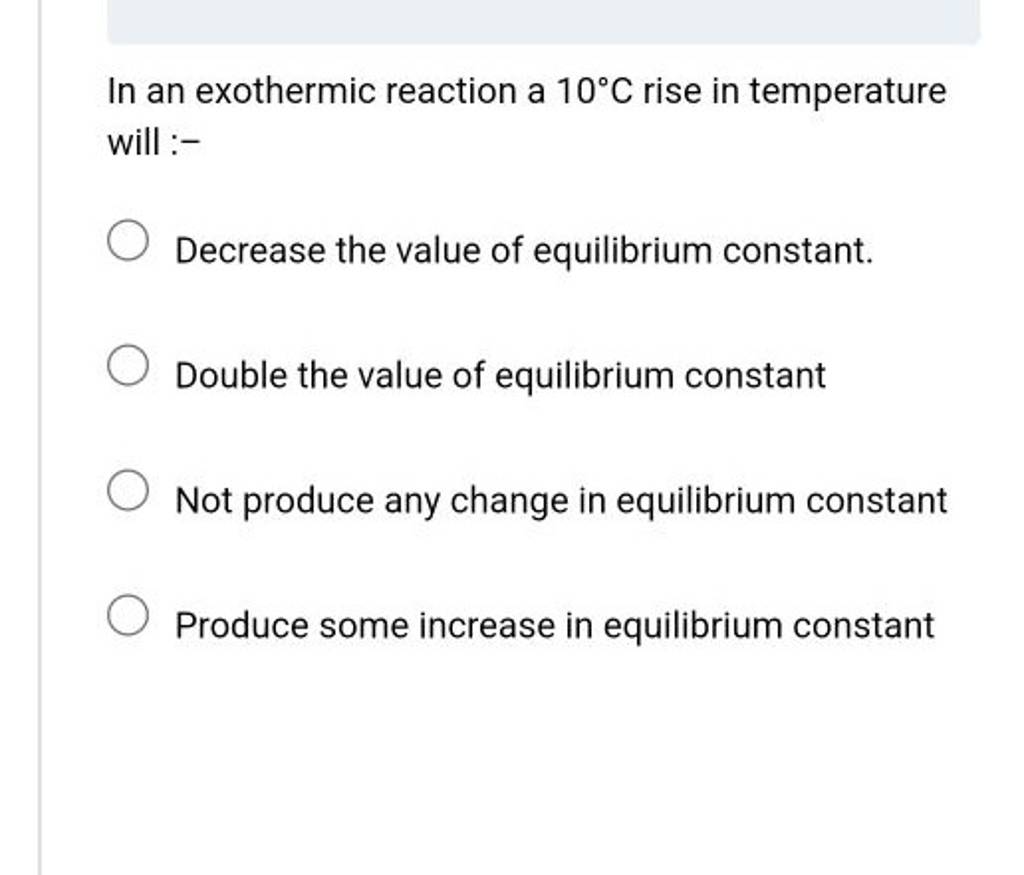 In an exothermic reaction a 10∘C rise in temperature will :- | Filo