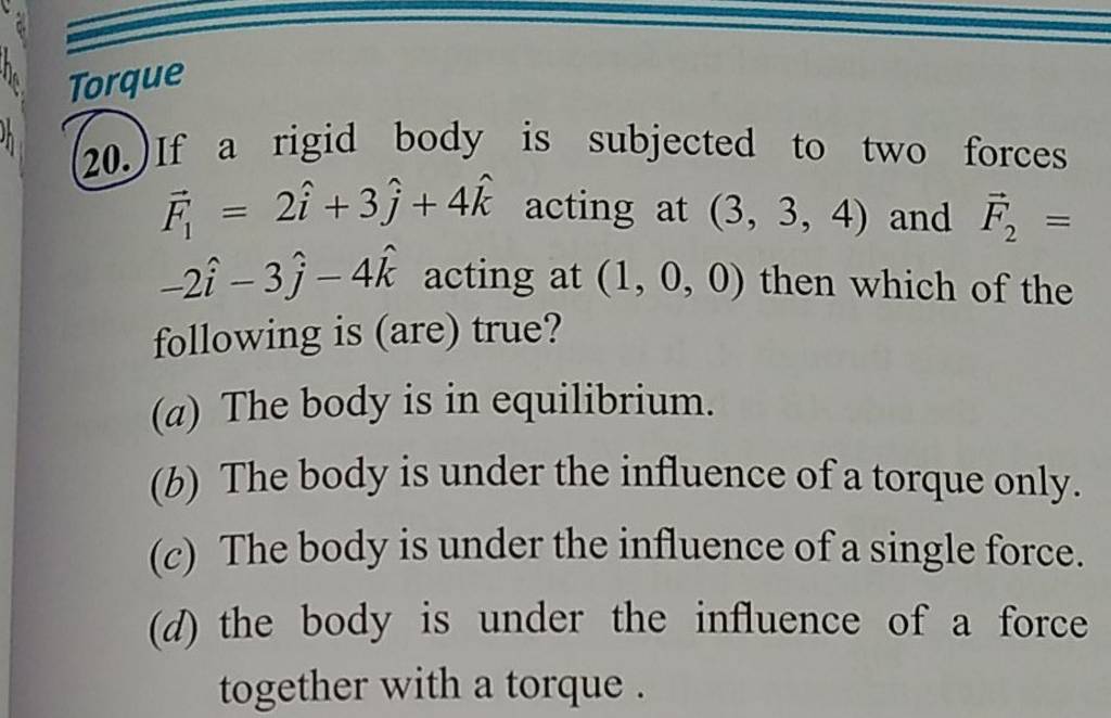 Torque 20. If a rigid body is subjected to two forces F1 =2i^+3j^ +4k^ ac..