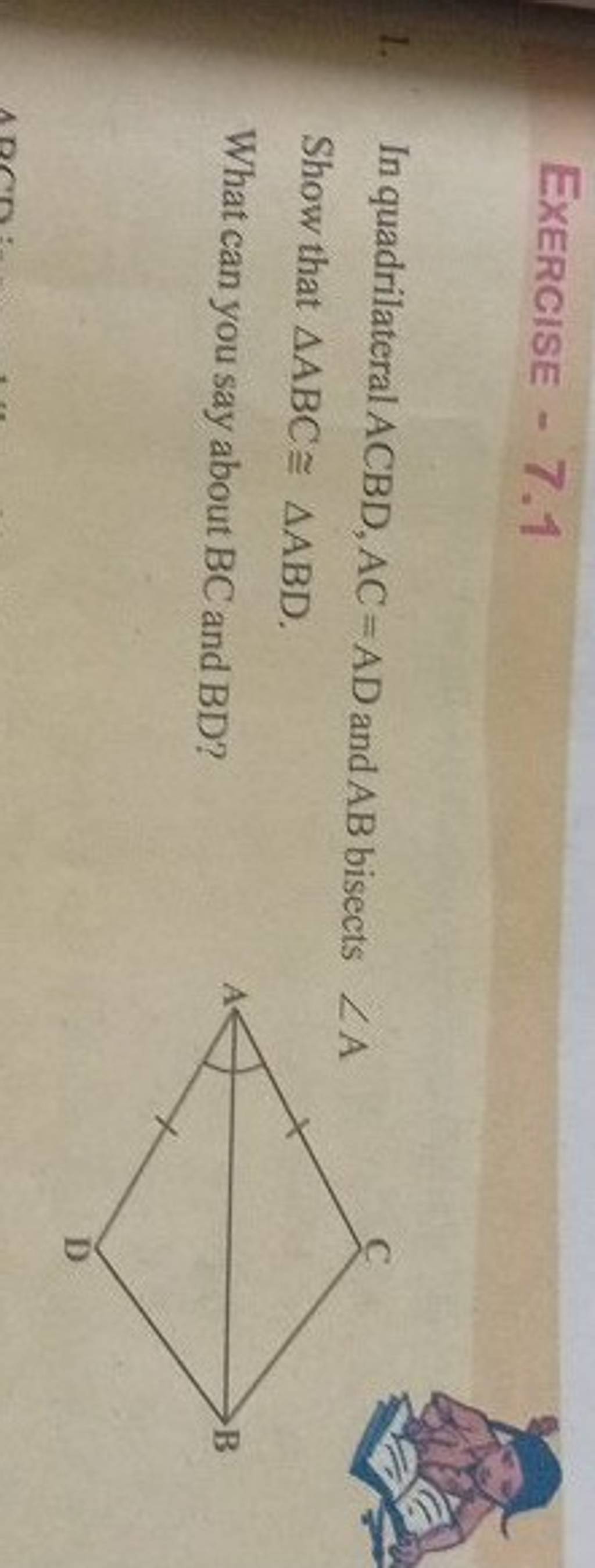 EXERCISE - 7.1 1. In quadrilateral ACBD,AC=AD and AB bisects ∠A Show that..
