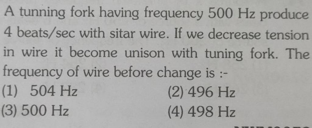 A tunning fork having frequency 500 Hz produce 4 beats /sec with sitar wi..