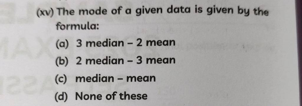 (xv) The mode of a given data is given by the formula: (a) 3 median - 2 m..