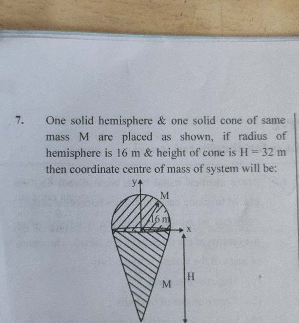 7. One solid hemisphere \& one solid cone of same mass M are placed as sh..