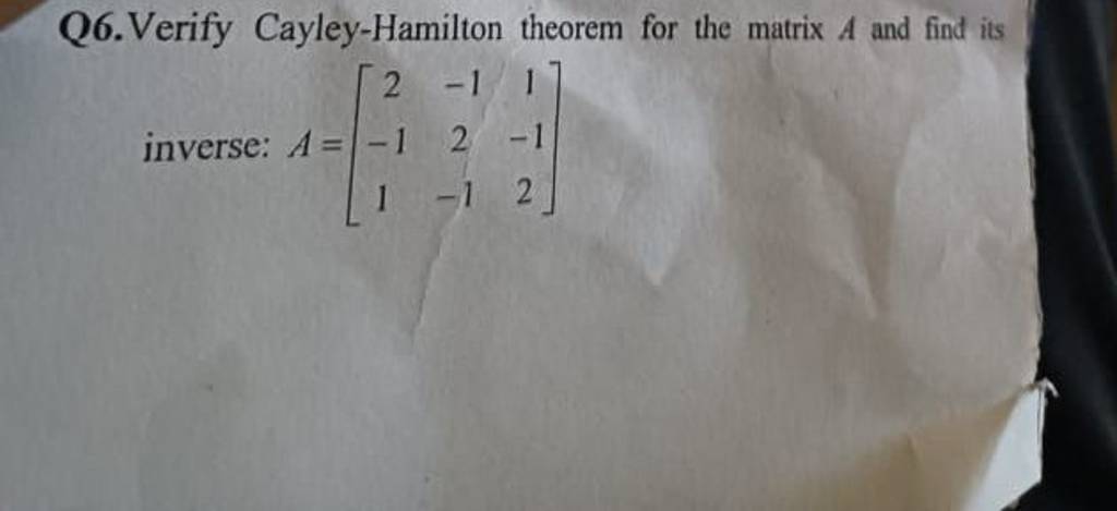 Q6. Verify Cayley-Hamilton theorem for the matrix A and find its inverse:..