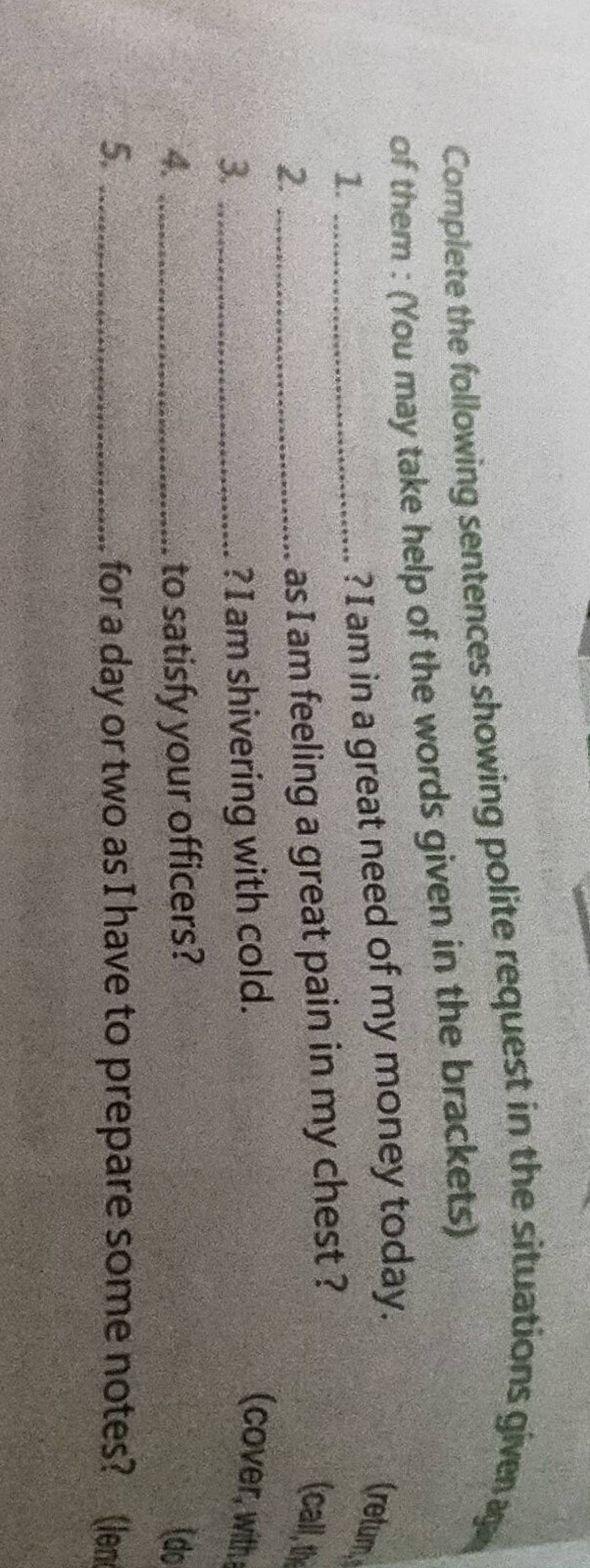 Complete the following sentences showing polite request in the situations..