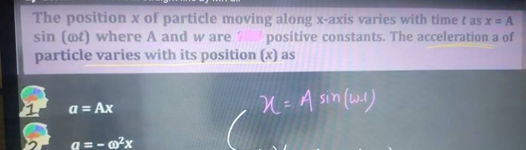 The position x of particle moving along x-axis varies with time t as x=A