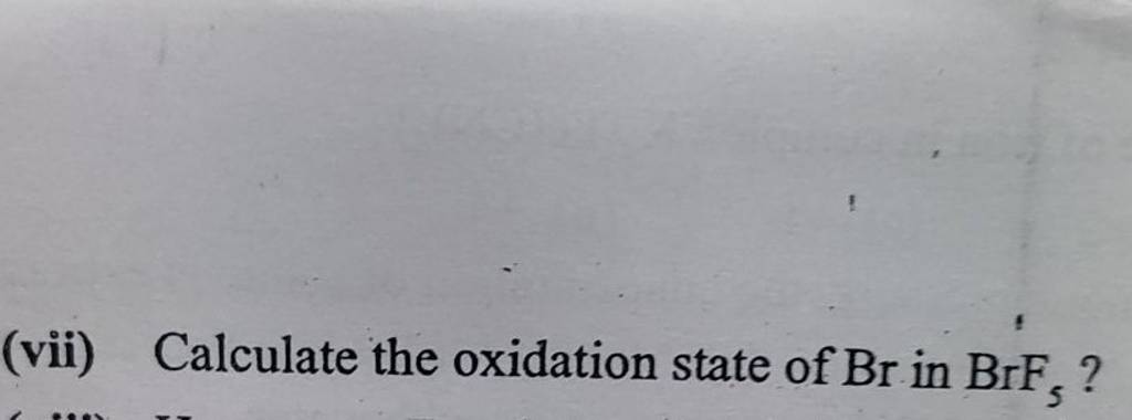 (vii) Calculate the oxidation state of Br in BrF5 ? | Filo