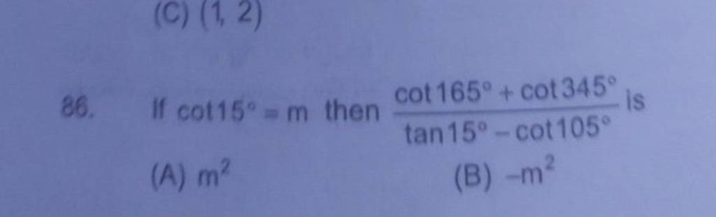 86. If cot15∘=m then tan15∘−cot105∘cot165∘+cot345∘ is (A) m2 (B) −m2..