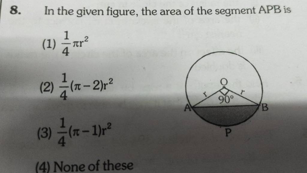 8. In the given figure, the area of the segment APB is (1) 41 πr2 (2) 41