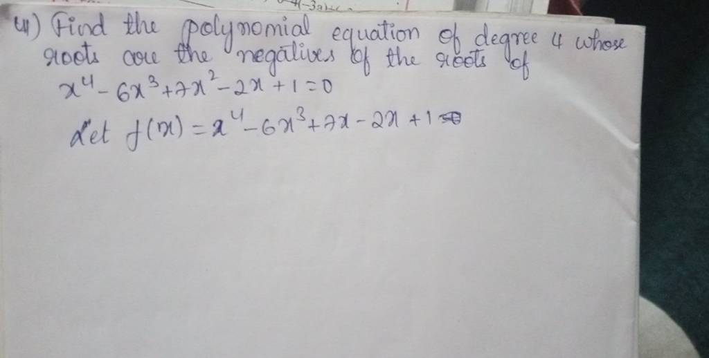 4) Find the polynomial equation of degree 4 whose roots are the negatives..