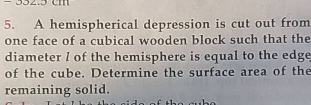 5. A hemispherical depression is cut out from one face of a cubical woode..