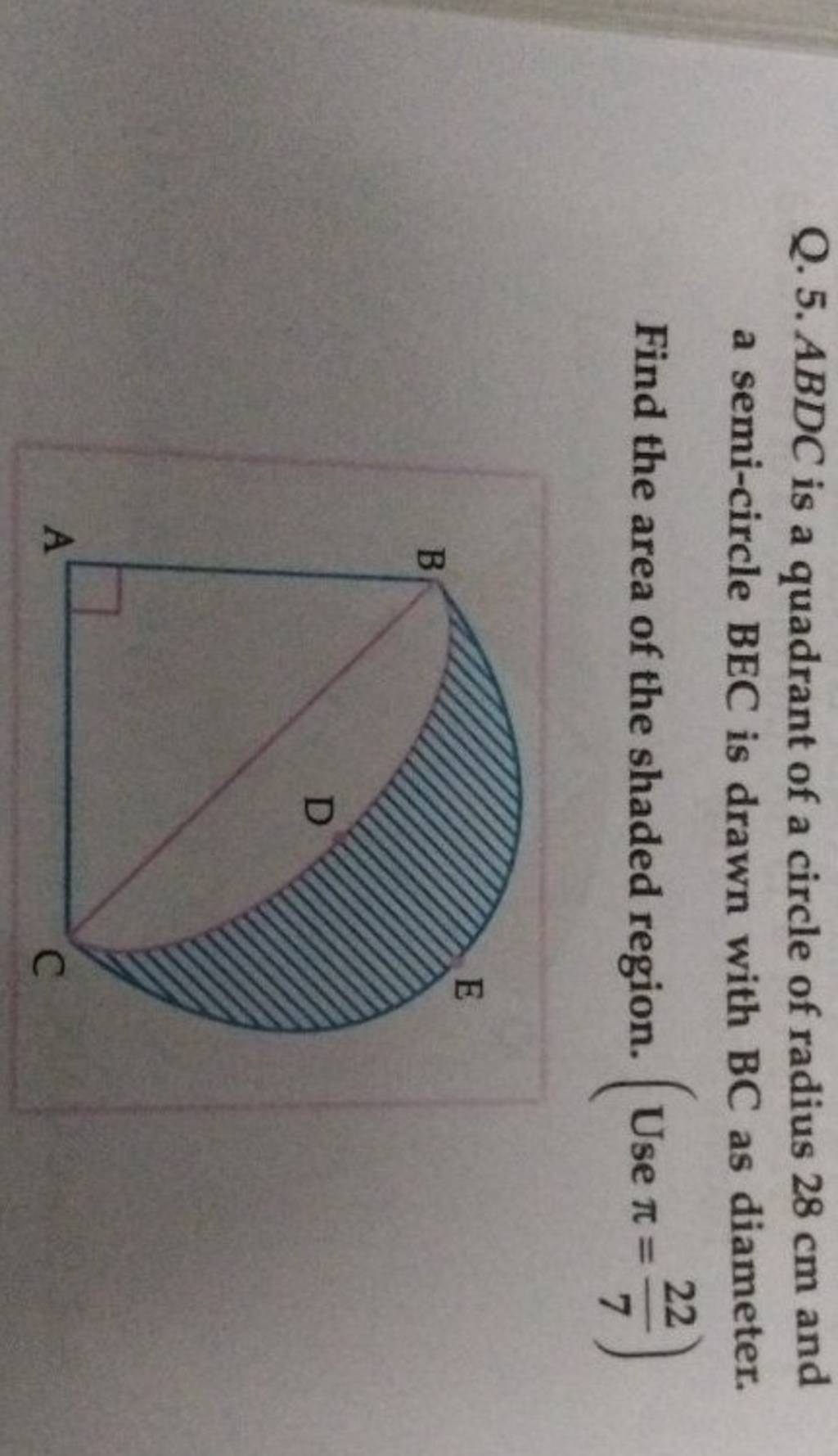 Q. 5. ABDC is a quadrant of a circle of radius 28 cm and a semi-circle BE..